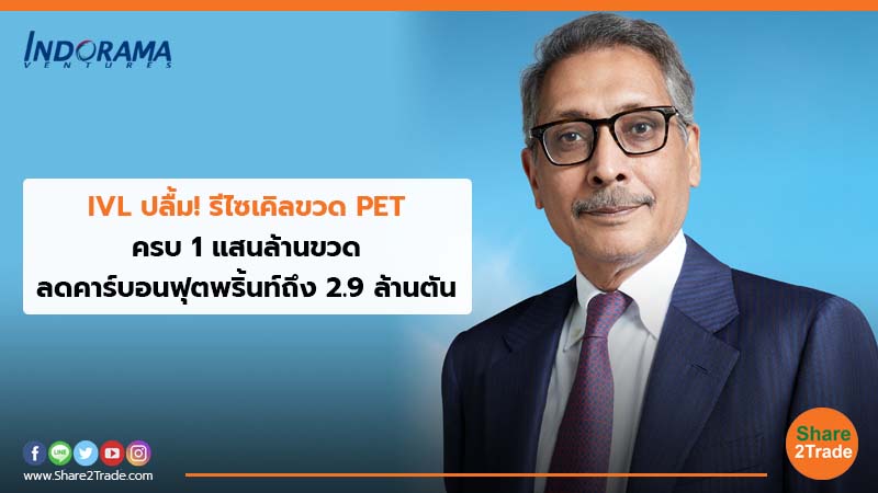IVL ปลื้ม! รีไซเคิลขวด PET ครบ 1 แสนล้านขวด ลดคาร์บอนฟุตพริ้นท์ถึง 2.9 ล้านตัน | Share2Trade
